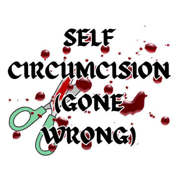 SELF CIRCUMCISION (GONE WRONG) by F.A.T.H.E.R JIZZSTAIN | BandLab